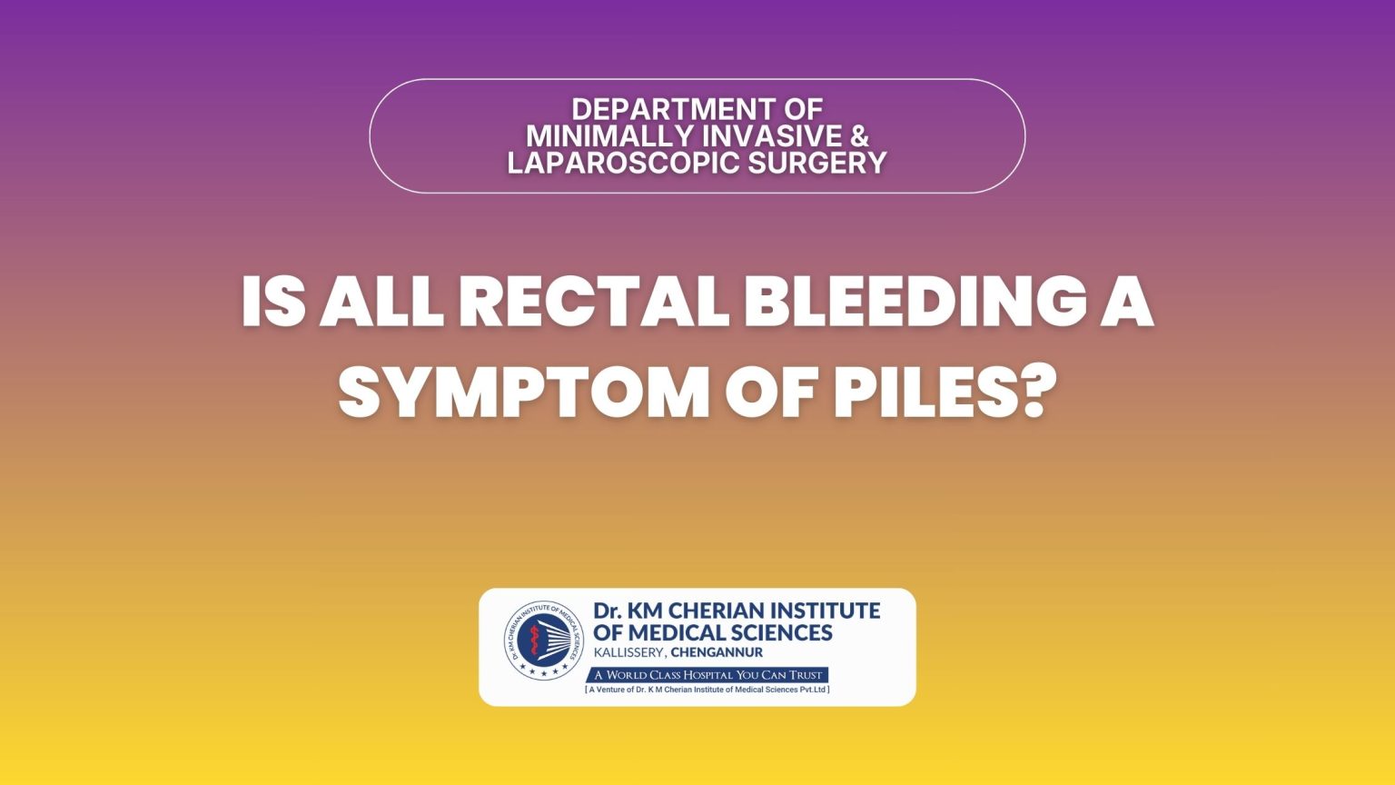 Is all rectal bleeding a symptom of piles? | Dr. KM Cherian Institute ...